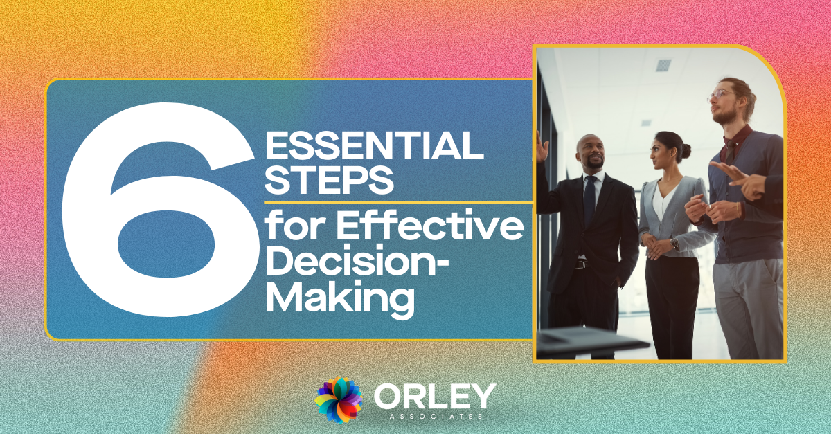 6 Essential Steps for Effective Decision-Making - Orley Associates